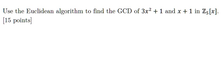 SOLVED: Use the Euclidean algorithm to find the GCD of 3x2 + 1 and x ...