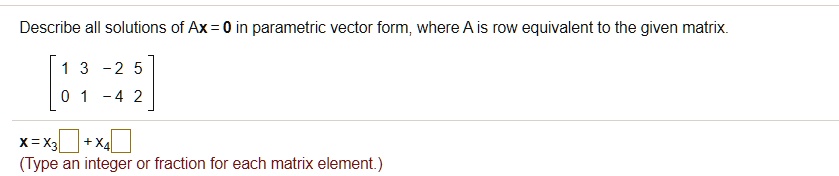 SOLVED: Describe all solutions of Ax = 0 in parametric vector form ...