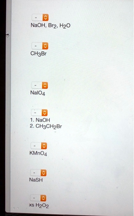 SOLVED: NaOH; Br2, H2O CH3Br NaIO4 NaOH CH3CH2Br KMnO4 NaSH H2O2