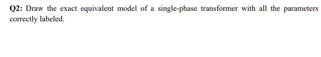 SOLVED: Q2: Draw the exact equivalent model of a single-phase transformer with all the ...