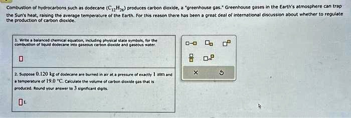 SOLVED: Combustion of hydrocarbons such as dodecane (C12H26) produces ...