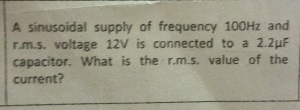 A sinusoidal supply of frequency 100 Hz and r.m.s. voltage 12 V is connected to a 2.2 μ F ...