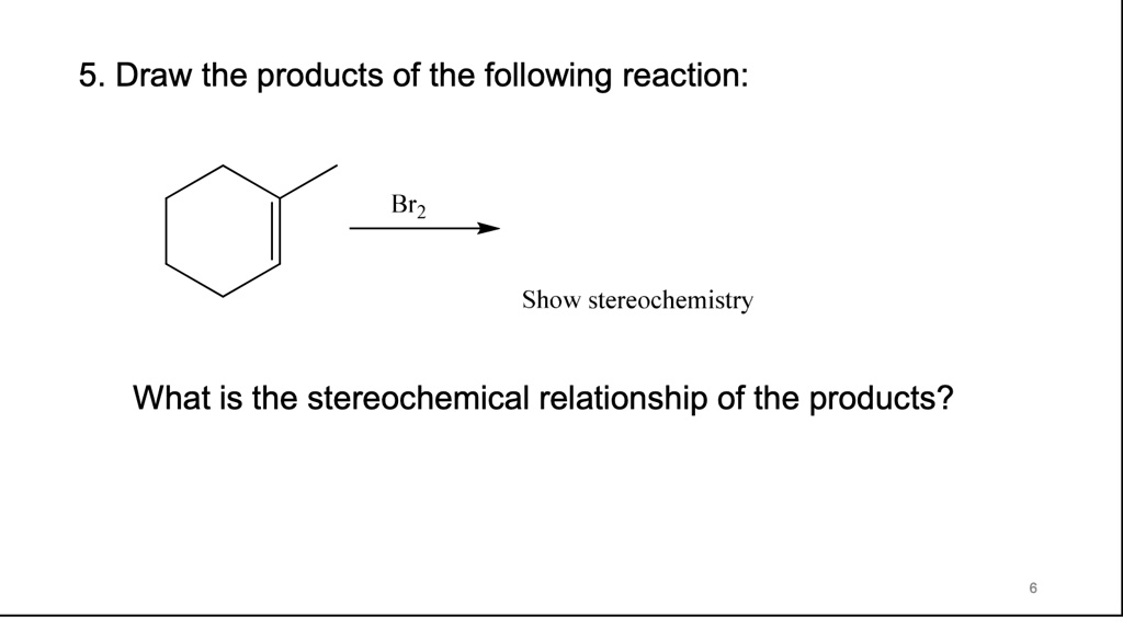 SOLVED: 5. Draw the products of the following reaction: Br2 Show ...