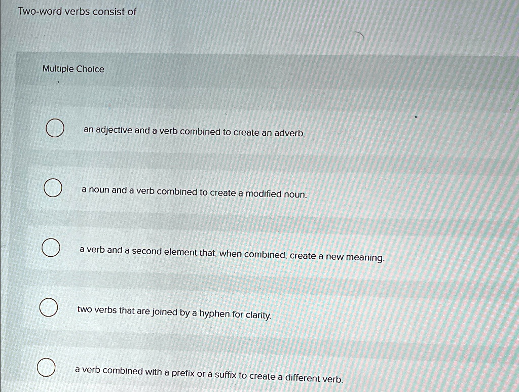 SOLVED: Two-word verbs consist of Multiple Choice an adjective and a ...