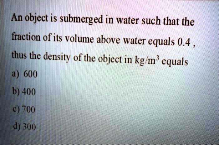 An object is submerged in water such that the fraction ofits...