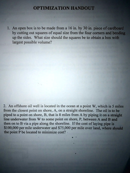 SOLVED: Optimization Handout An open box is to be made from a 16 in. by ...