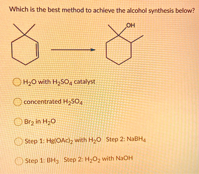 SOLVED: Which is the best method to achieve the alcohol synthesis below ...