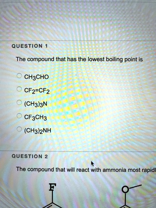 SOLVED:QUESTION The compound that has the lowest boiling point is CH3CHO CF2-CF2 (CH3)3N CF3CH3 ...