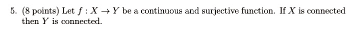 SOLVED: (8 points) Let f : x = Y be continuous and surjective function. If X is connected then Y ...