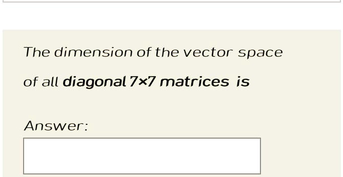the dimension of the vector space of all diagonal 7x7 matrices is ...