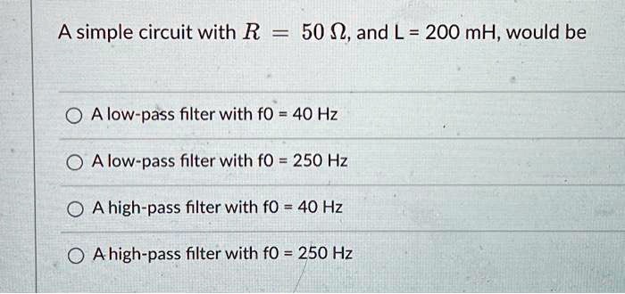 SOLVED: A simple circuit with R = 50 Î© and L = 200 mH would be a low ...