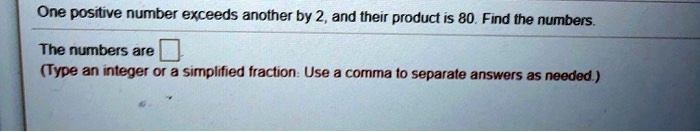 SOLVED: One positive number exceeds another by 2, and their product is 80. Find the numbers. The ...