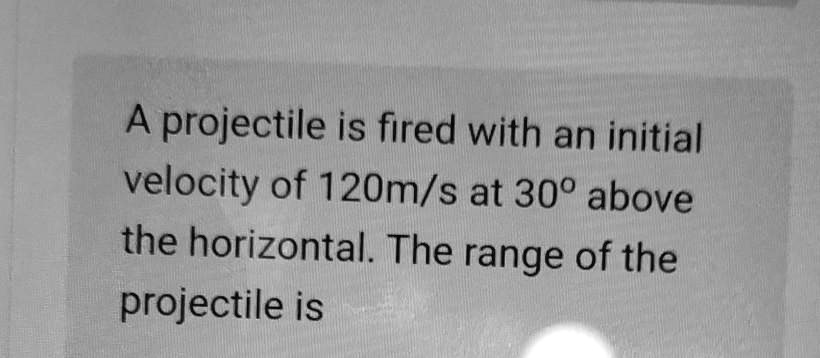 a projectile is fired with an initial velocity of 120ms at 300 above the horizontal the range of ...