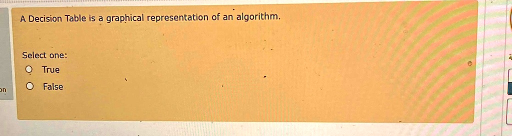 A Decision Table is a graphical representation of an algorithm. Select ...