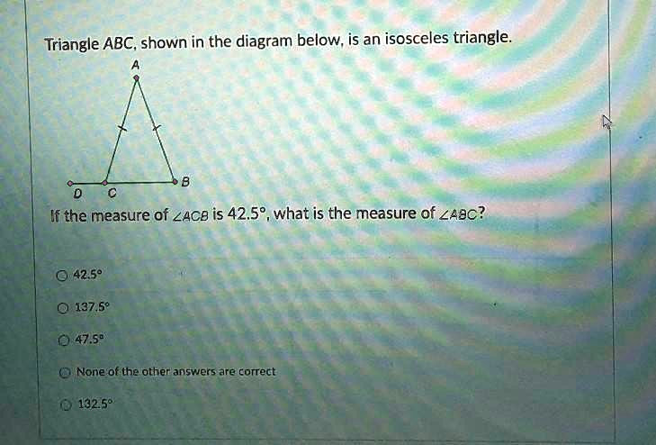 SOLVED: Triangle ABC, shown in the diagram below, is an isosceles triangle. If the measure of ...