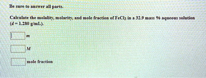 SOLVED: Be sure to answer all parts Calculate the molality; molarity; and mole fraction of FeClz ...
