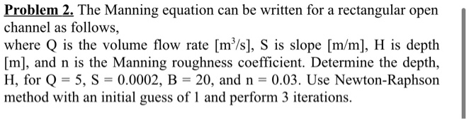 SOLVED: Problem 2 The Manning equation can be written for a rectangular open channel as follows ...