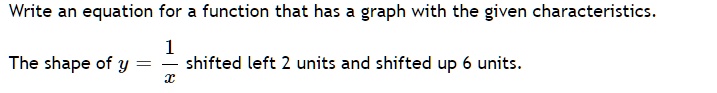 Write an equation for a function that has a graph with the given characteristics. 1 shifted left ...