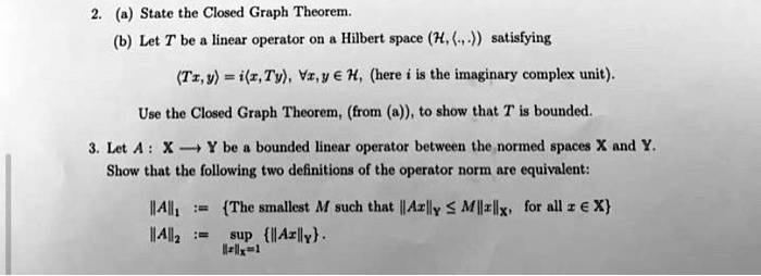 SOLVED: (4) State the Closed Graph Theorem (b) Let T be linear operator on Hilbert space (H, (4 ...