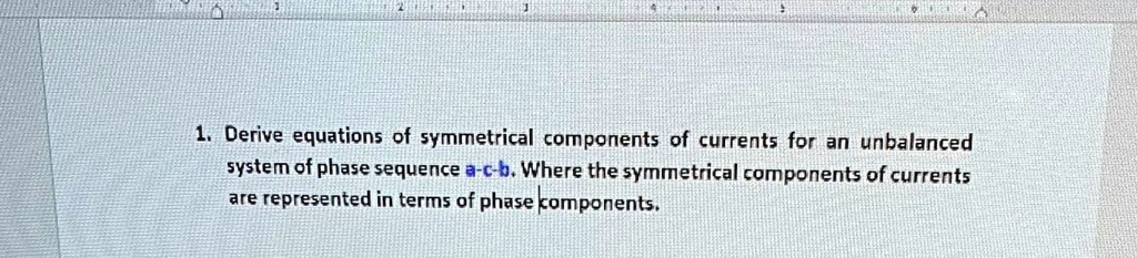 1. Derive equations of symmetrical components of currents for an unbalanced system of phase ...