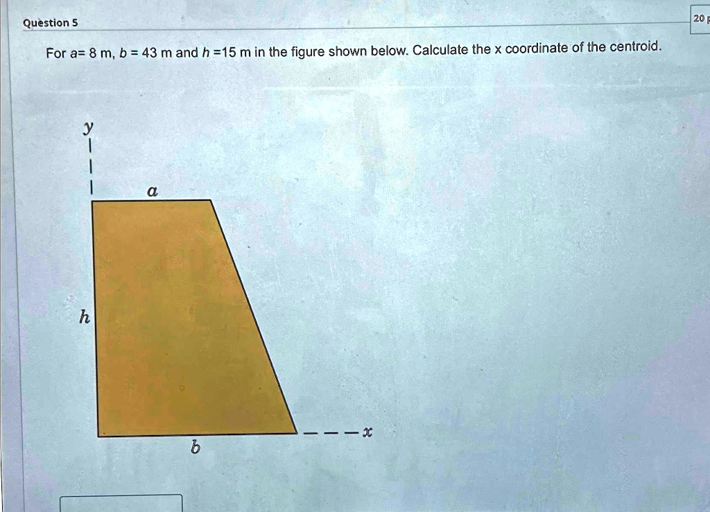 SOLVED: Question 5 For a=8m,b=43m and h=15m in the figure shown below. Calculate the x ...