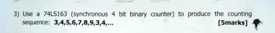 3) Use a 74LS163 (synchronous 4 bit binary counter) to produce the counting sequence: 3,4,5,6,7 ...
