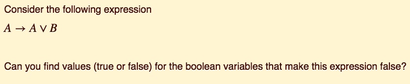 SOLVED: Consider the following expression: A âˆ¨ B Can you find values (true or false) for the ...
