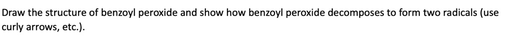 SOLVED: Draw the structure of benzoyl peroxide and show how benzoyl ...