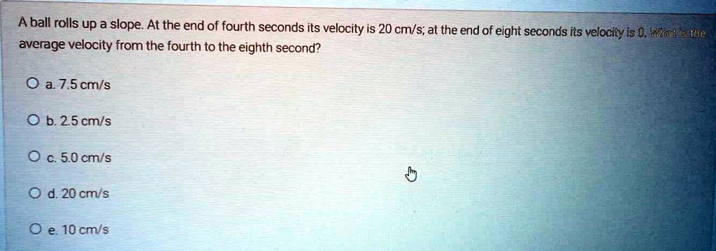 aball rolls up a slope at the end of fourth seconds its velocity is 20 ...