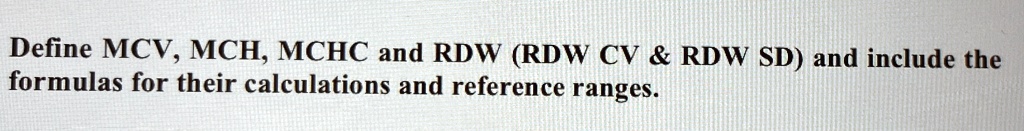 Define MCV, MCH, MCHC and RDW (RDW CV RDW SD) and include the formulas ...