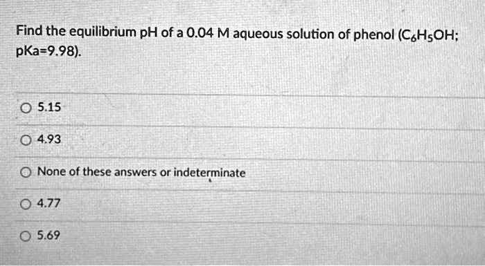 SOLVED: Find the equilibrium pH of a 0.04 M aqueous solution of phenol ...
