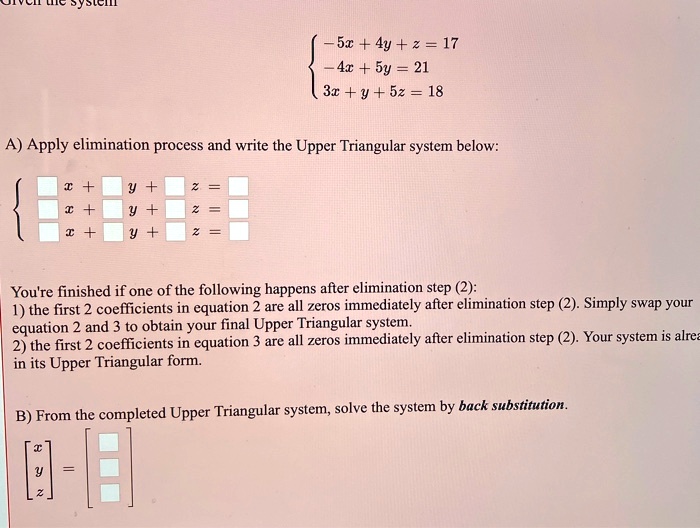 -5x + 4y + z = 17 -4x + 5y = 21 3x + y + 5z = 18 A) Apply elimination ...