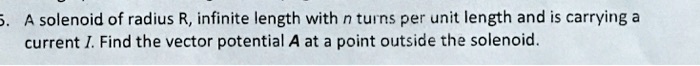 5. A solenoid of radius R, infinite length with n turns per unit length ...