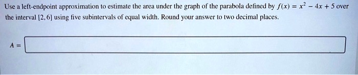use left endpoint approximation to estimate the area under the graph of the parabola delined by ...