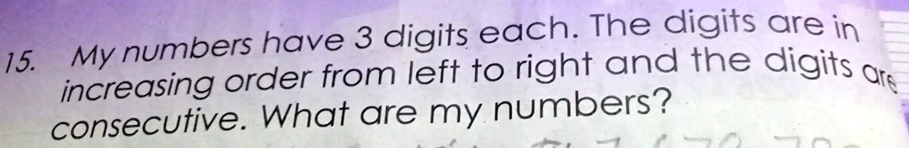 SOLVED: My numbers have 3 digits each: The digits are in 15. increasing order from left to right ...