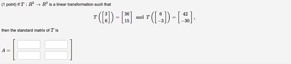 SOLVED: point) If T : R? R? is linear transformation such that 36 ([a]) 15 and T ([5]) = [ 4 ...