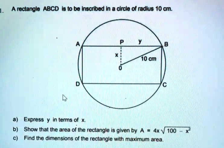 SOLVED: A rectangle ABCD is to be inscribed in a circle of radius 10 cm. a) Express in terms of ...