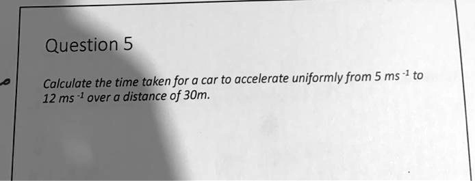 question 5 calculate the time taken for a car to accelerate uniformly from 5 ms to 12 ms over ...