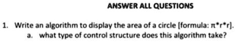 ANSWER ALL QUESTIONS 1. Write an algorithm to display the area of a ...