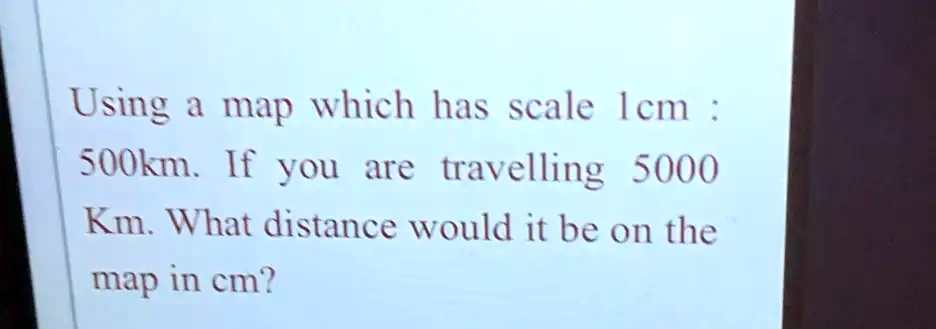 SOLVED: Using a map which has scale Tcm so0km. If you are travelling ...