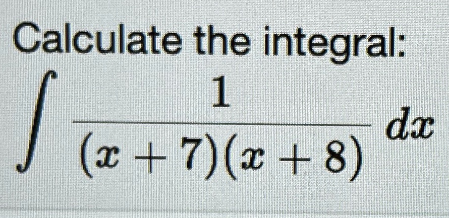SOLVED: Calculate the integral: int (1)/((x+7)(x+8))dx Calculate the integral: 1 dx x+7x+8