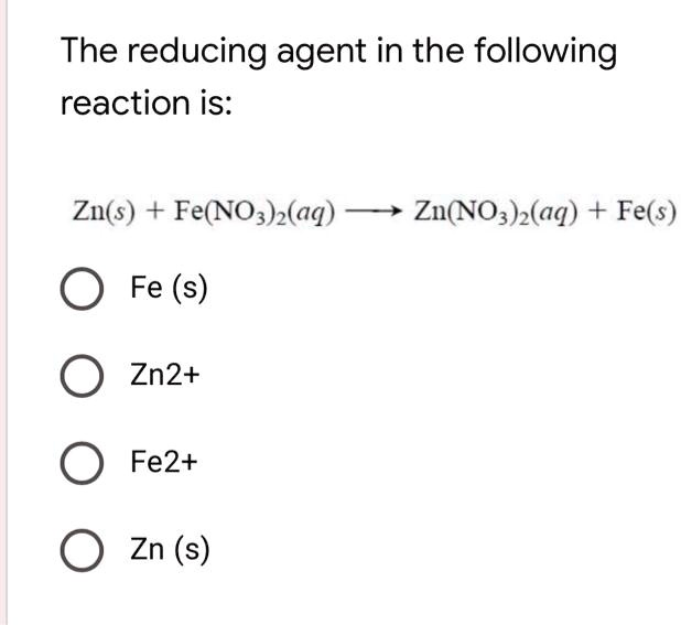 SOLVED: The reducing agent in the following reaction is: Zn(s) + Fe(NO3 ...
