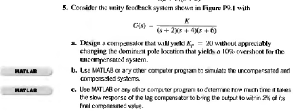 MATLAB G(s) = (K)/((s+2)(s+4)(s+6)) 5. Consider the unity feedback system shown in Figure P9.1 ...