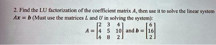SOLVED: 2. Find the LU factorization of the coefficient matrix A, then use it to solve the ...