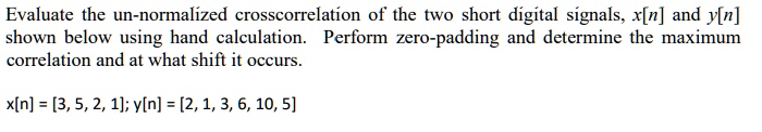 Solved Evaluate The Un Normalized Cross Correlation Of The Two Short Digital Signals X[n] And