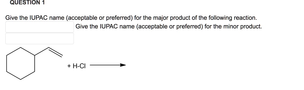 SOLVED: QUESTION Give the IUPAC name (acceptable or preferred) for the major product of the ...