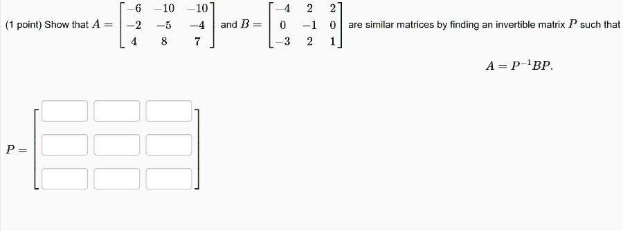 SOLVED:-10 and B = 10 point) Show that A are similar matrices by finding an invertible matrix P ...