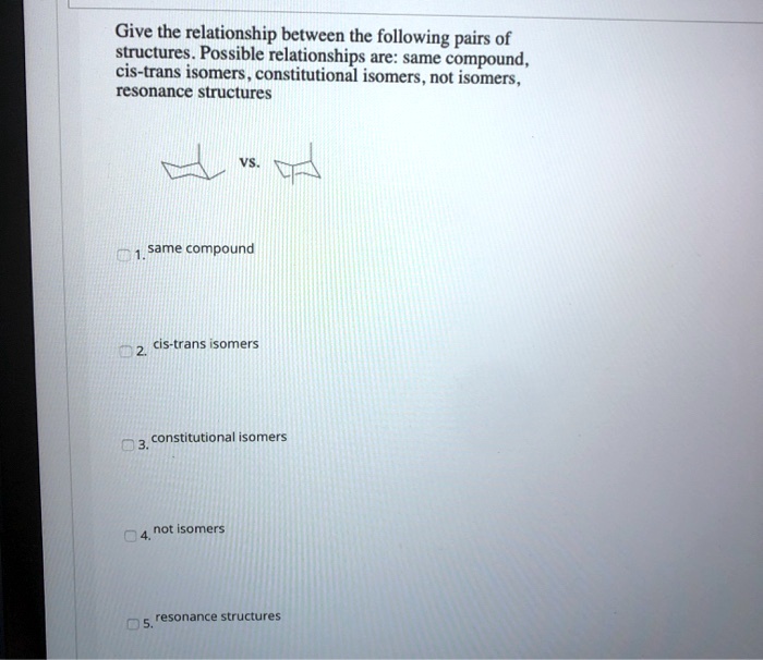 Solved Give The Relationship Between The Following Pairs Of Structures Possible Relationships