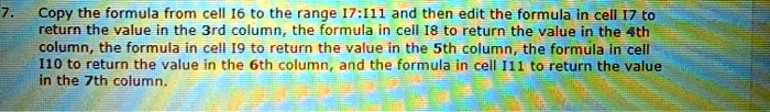 SOLVED: Copy the formula from cell I6 to the range 17:111 and then edit the formula in cell 17 ...
