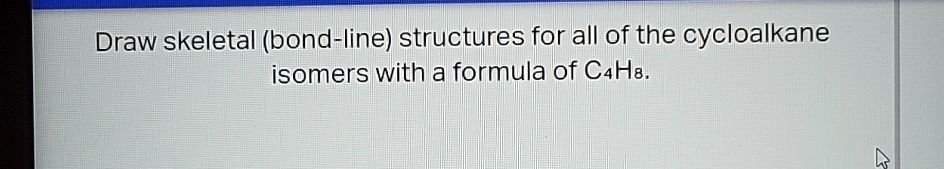 draw skeletal bond line structures for all of the cycloalkane isomers ... draw skeletal bond line structures for all of the cycloalkane isomers ...
